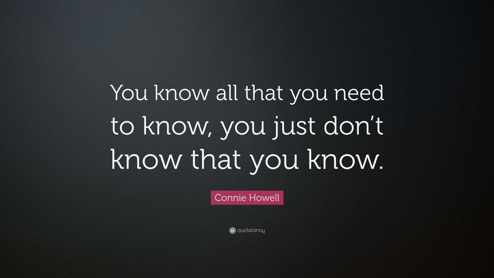 Connie Howell Quote: “You know all that you need to know, you just don ...