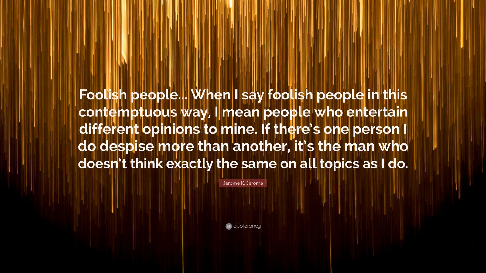 Jerome K. Jerome Quote: “Foolish people... When I say foolish people in ...