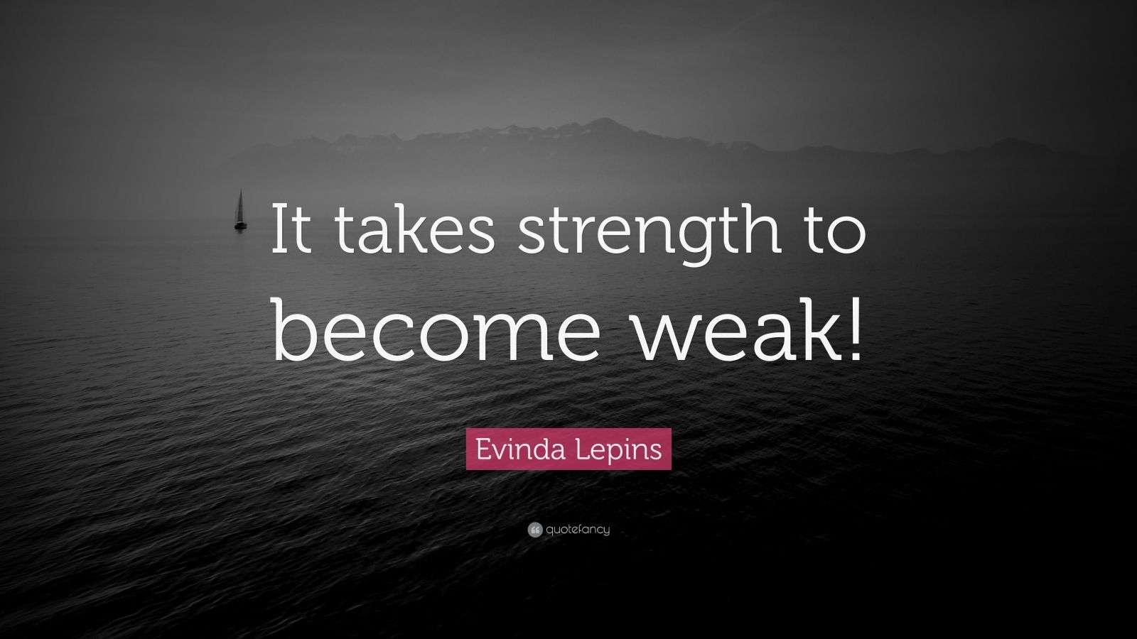 Evinda Lepins Quote: “It takes strength to become weak!”