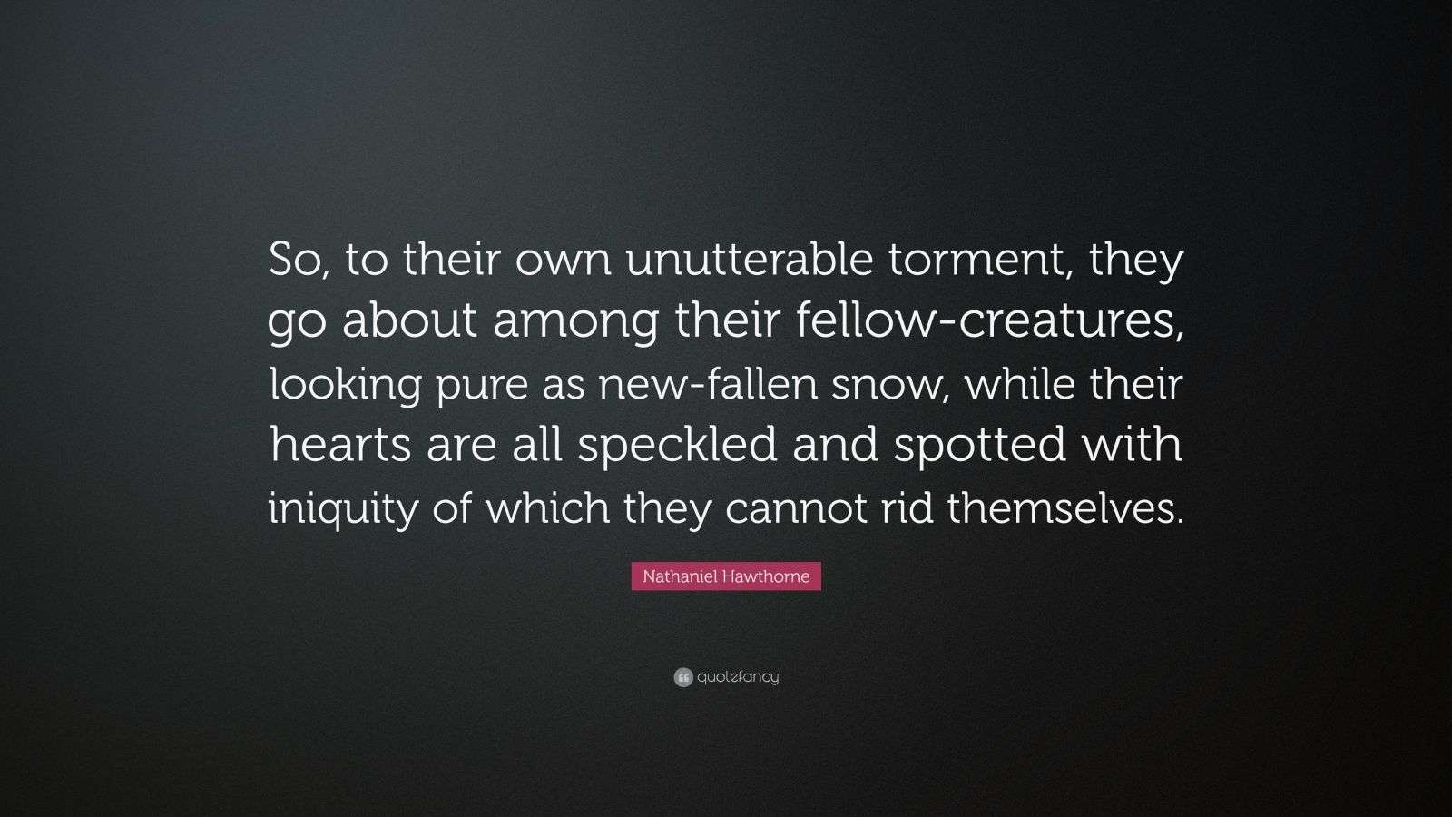 Nathaniel Hawthorne Quote: “So, to their own unutterable torment, they ...