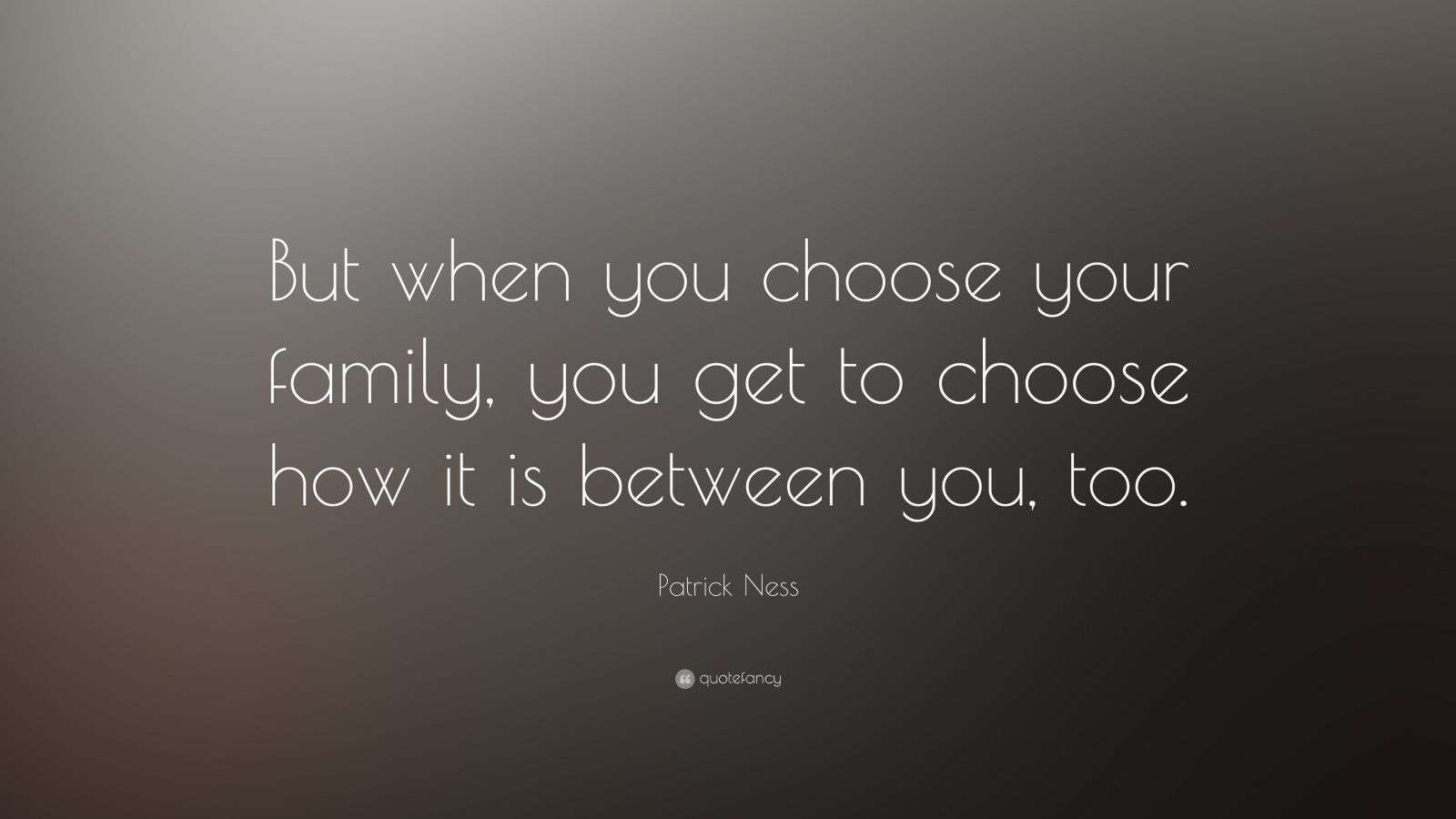 Patrick Ness Quote: “But when you choose your family, you get to choose ...
