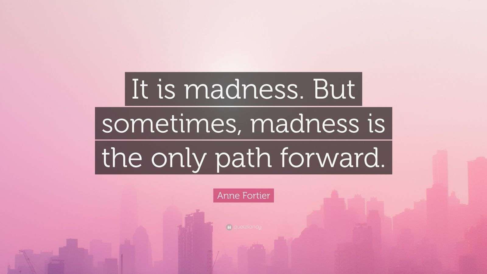 Anne Fortier Quote: “It is madness. But sometimes, madness is the only ...