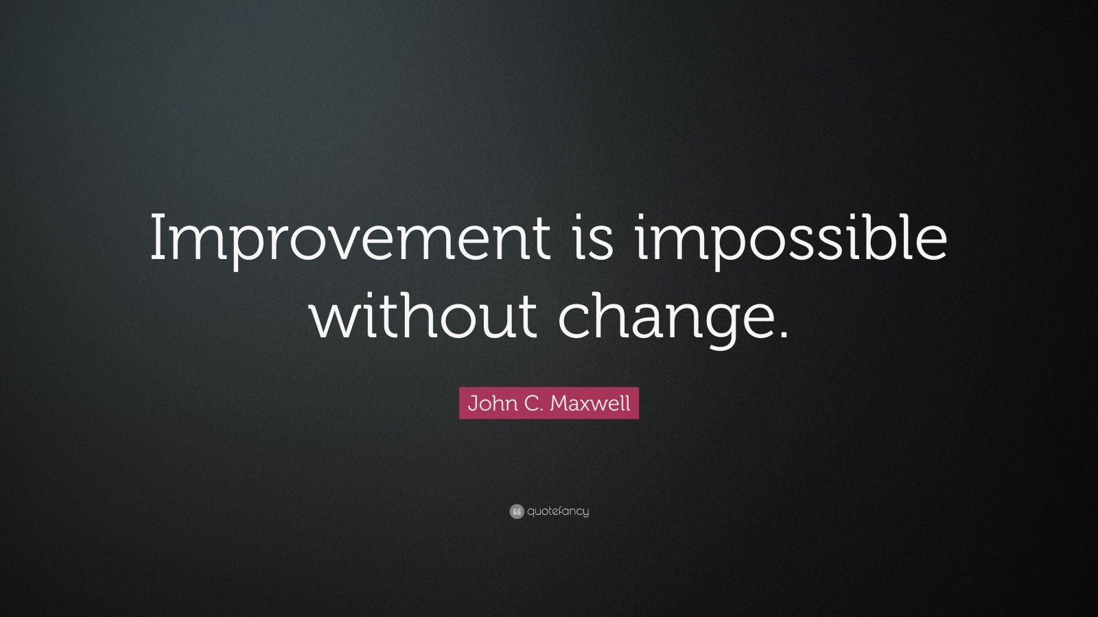 John C. Maxwell Quote: “Improvement is impossible without change.”