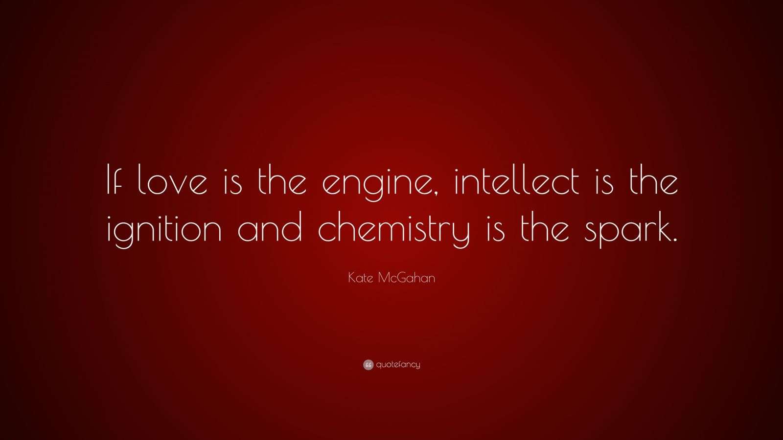 Kate McGahan Quote: “If love is the engine, intellect is the ignition ...