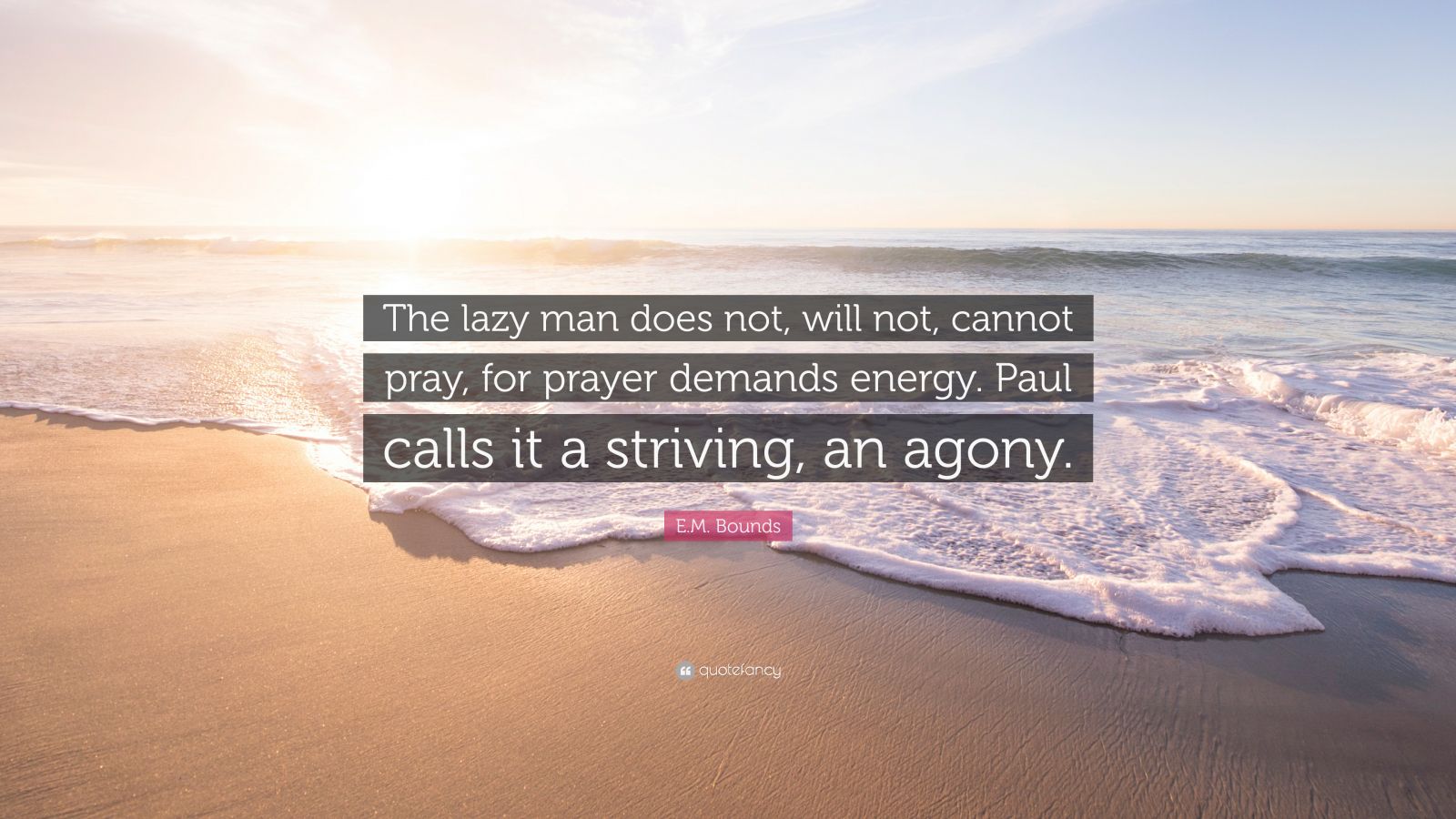 E.M. Bounds Quote: “The lazy man does not, will not, cannot pray, for ...