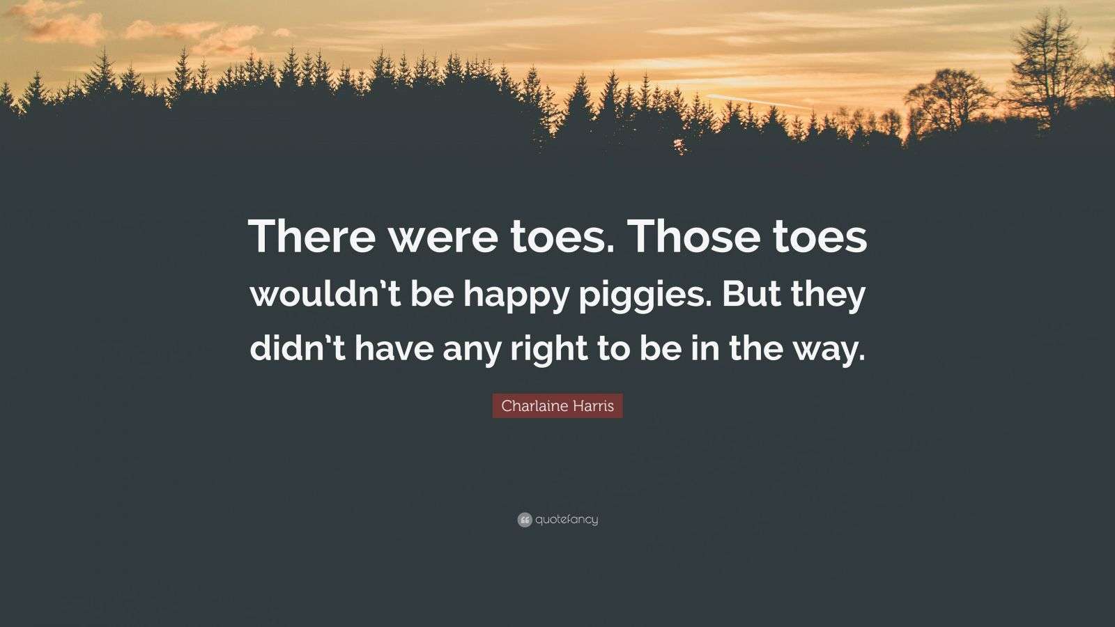 Charlaine Harris Quote: “There were toes. Those toes wouldn’t be happy ...