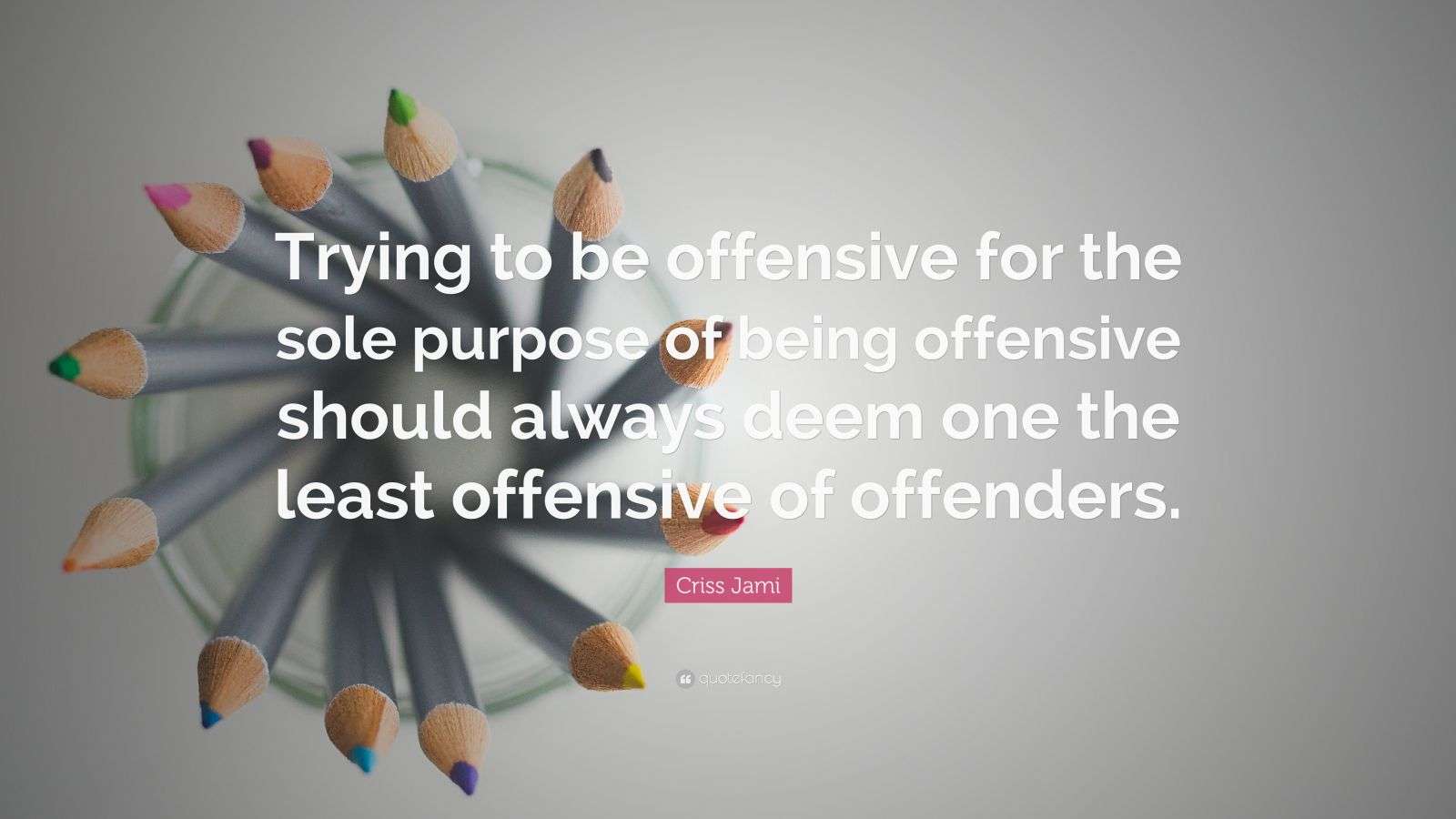 Criss Jami Quote: “Trying to be offensive for the sole purpose of being ...