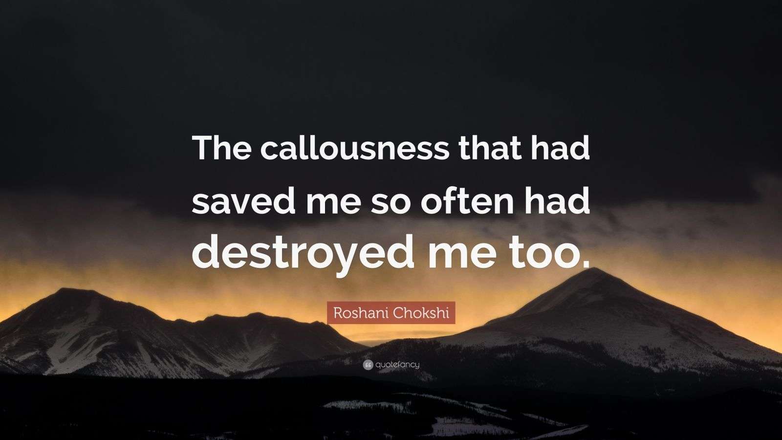 Roshani Chokshi Quote: “The callousness that had saved me so often had ...