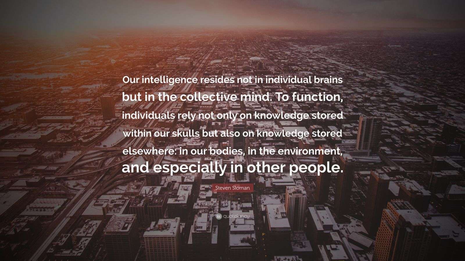 Steven Sloman Quote: “Our intelligence resides not in individual brains ...