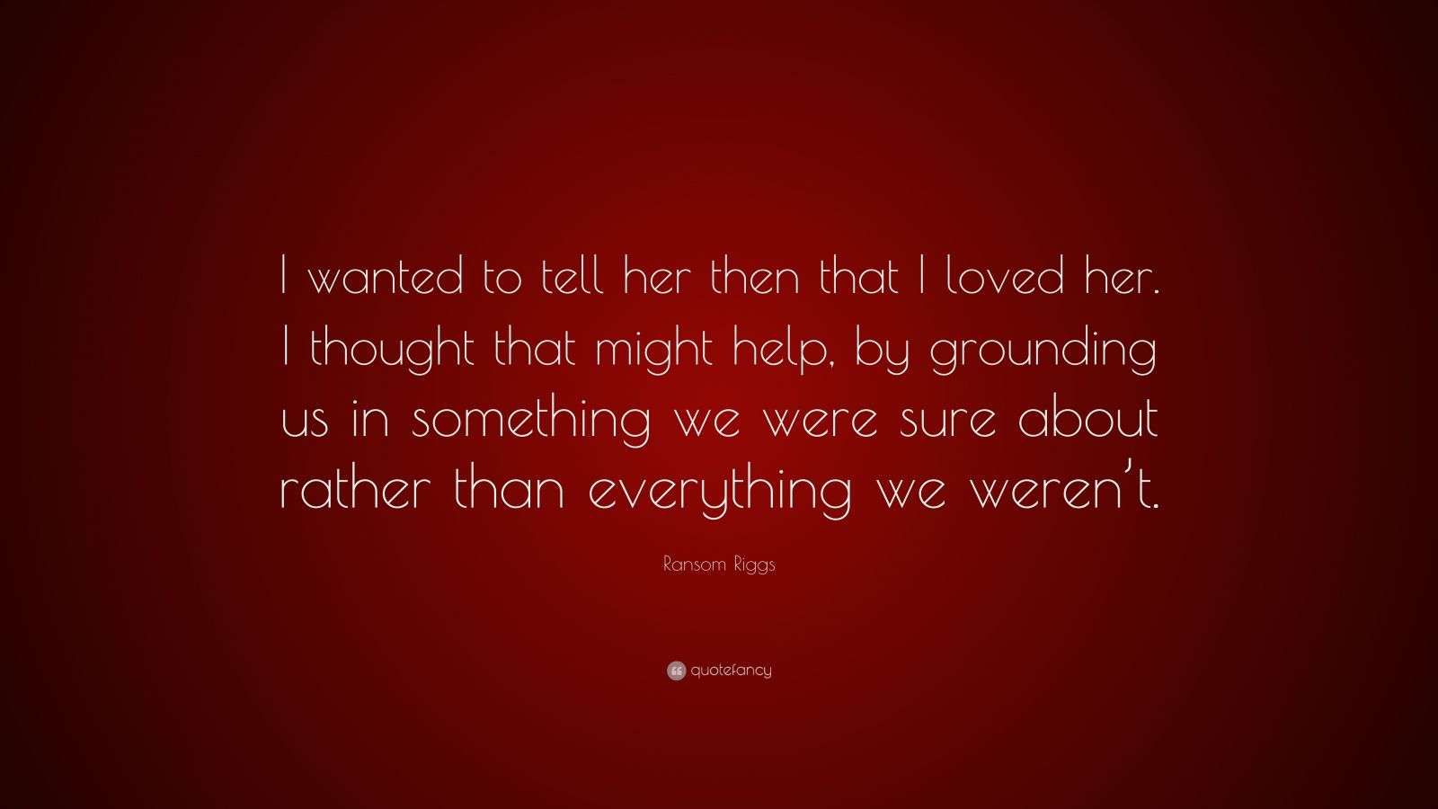 Ransom Riggs Quote: “I wanted to tell her then that I loved her. I ...