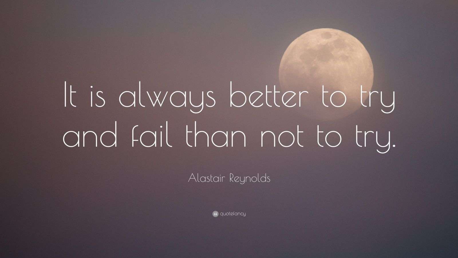 Alastair Reynolds Quote: “It is always better to try and fail than not ...