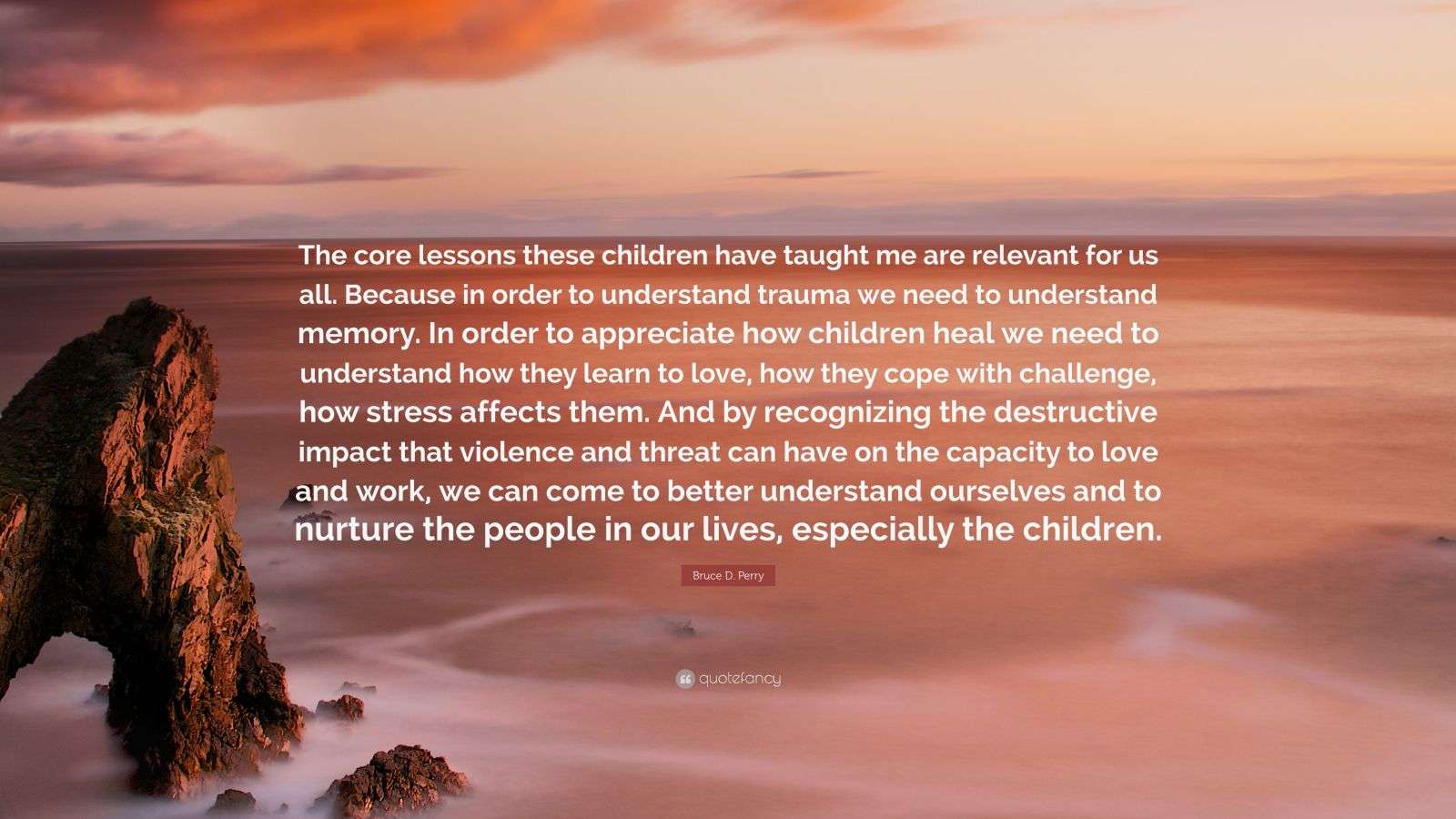 Bruce D. Perry Quote: “The core lessons these children have taught me ...