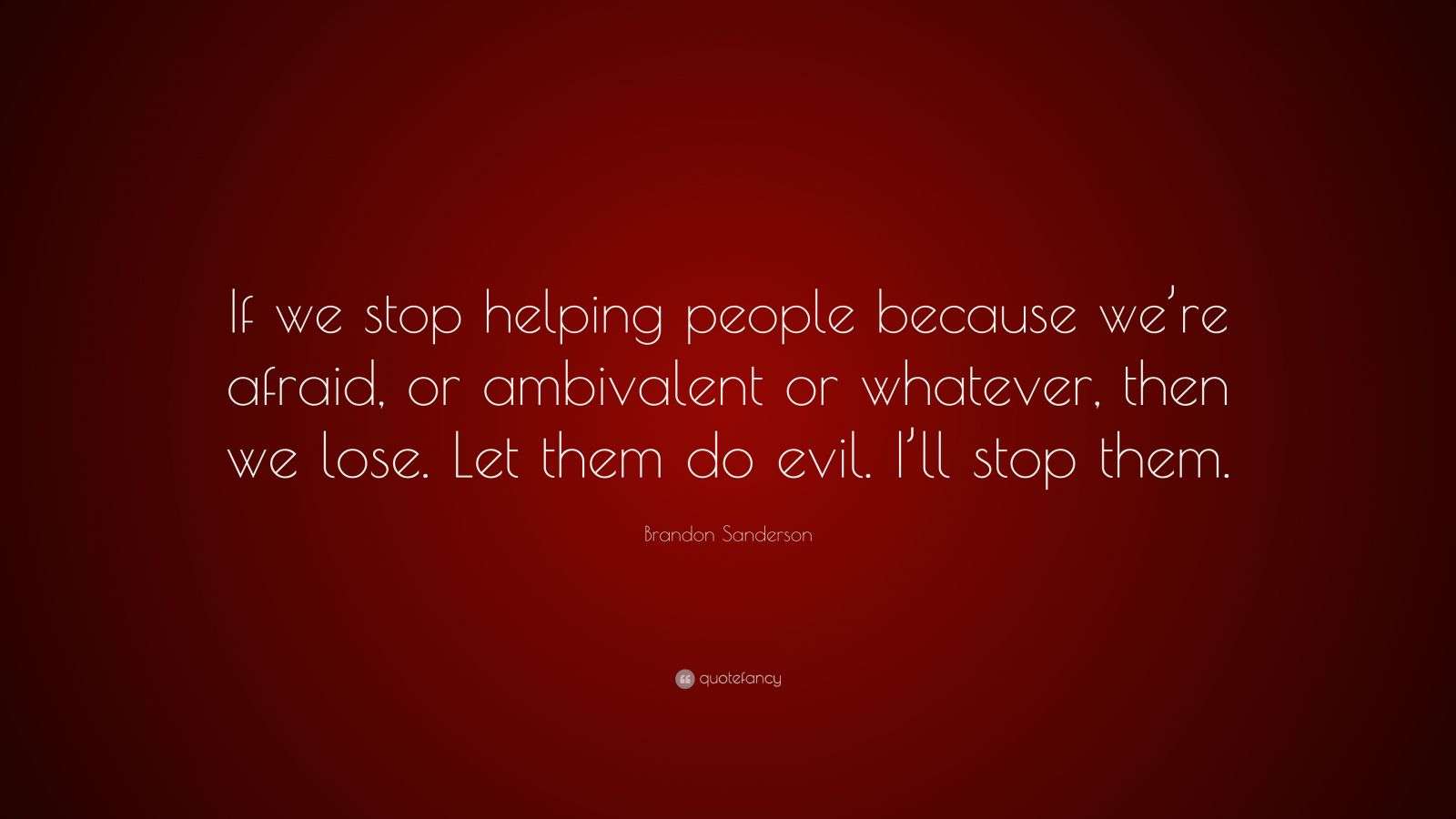 Brandon Sanderson Quote: “If we stop helping people because we’re ...
