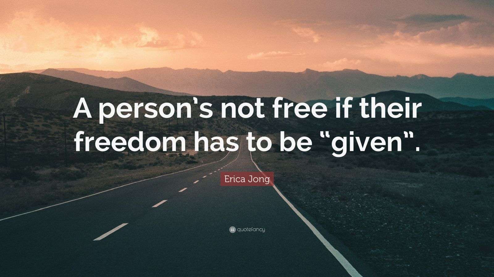 Erica Jong Quote: “A person’s not free if their freedom has to be “given”.”