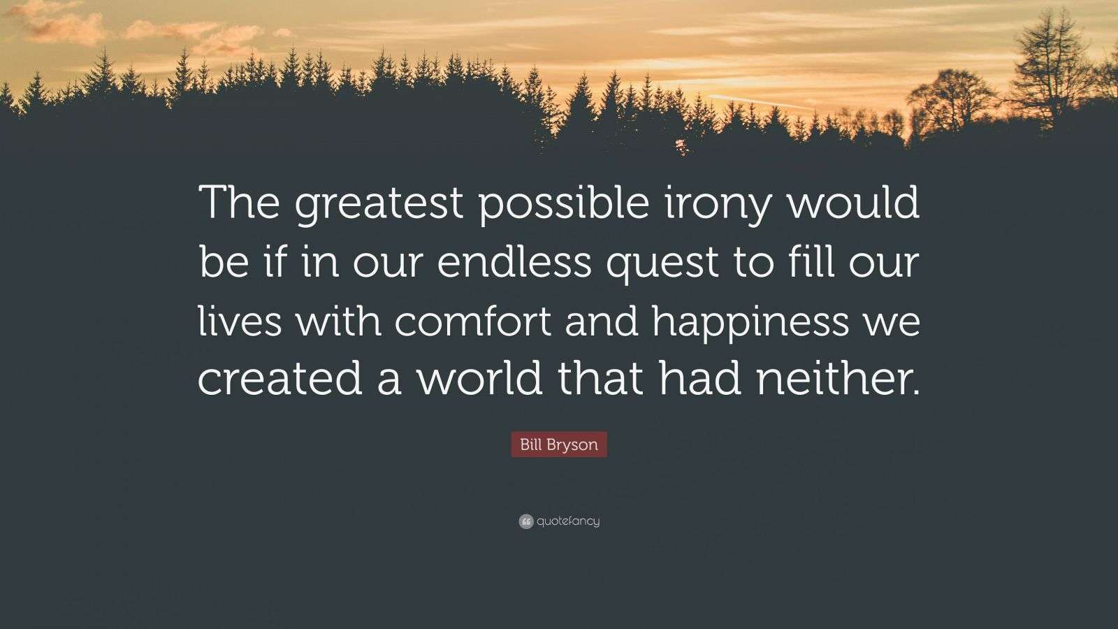 Bill Bryson Quote: “The greatest possible irony would be if in our ...