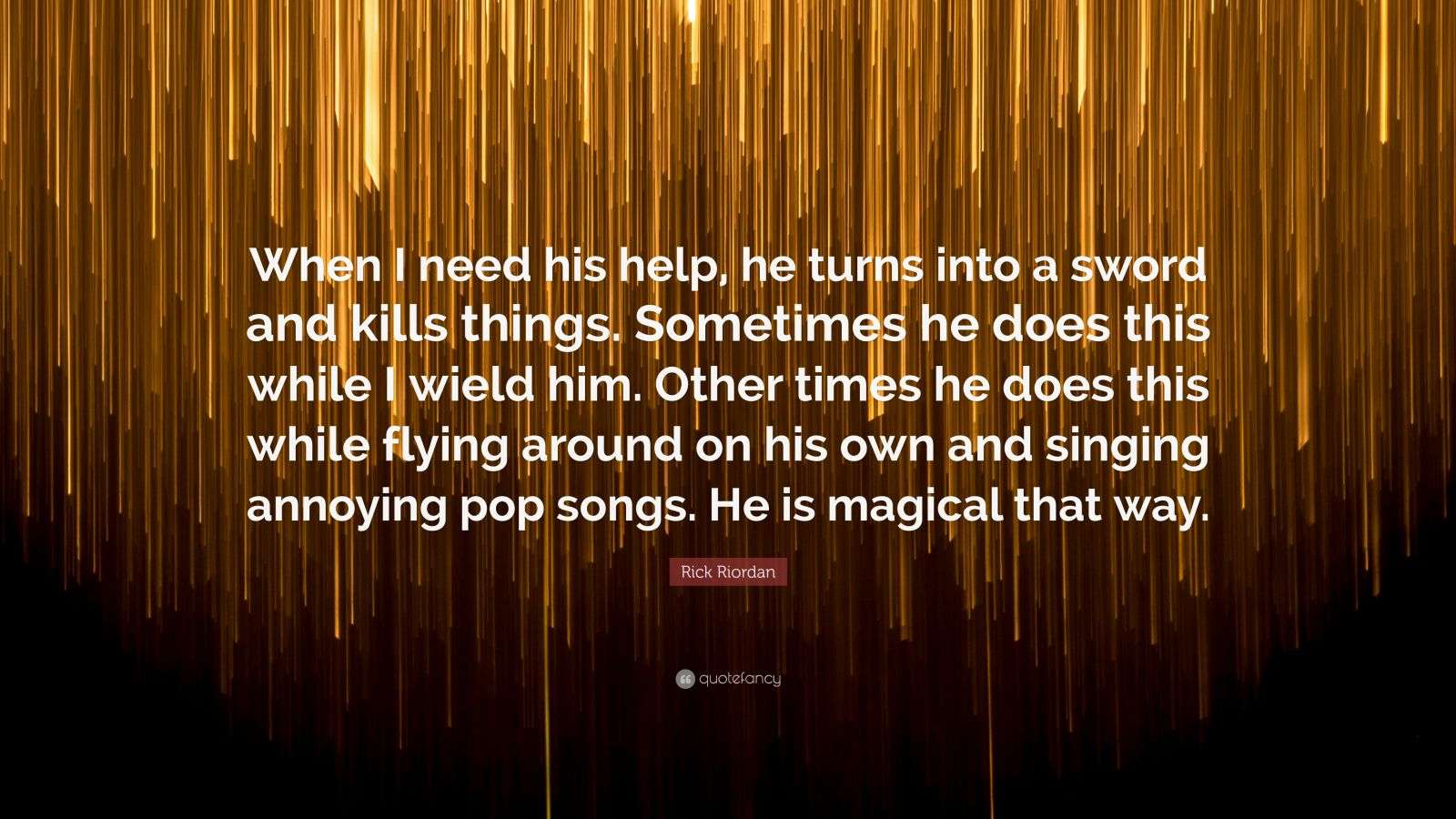 Rick Riordan Quote: “When I need his help, he turns into a sword and ...