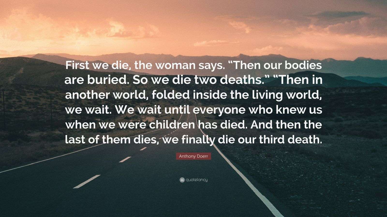 Anthony Doerr Quote: “First we die, the woman says. “Then our bodies ...