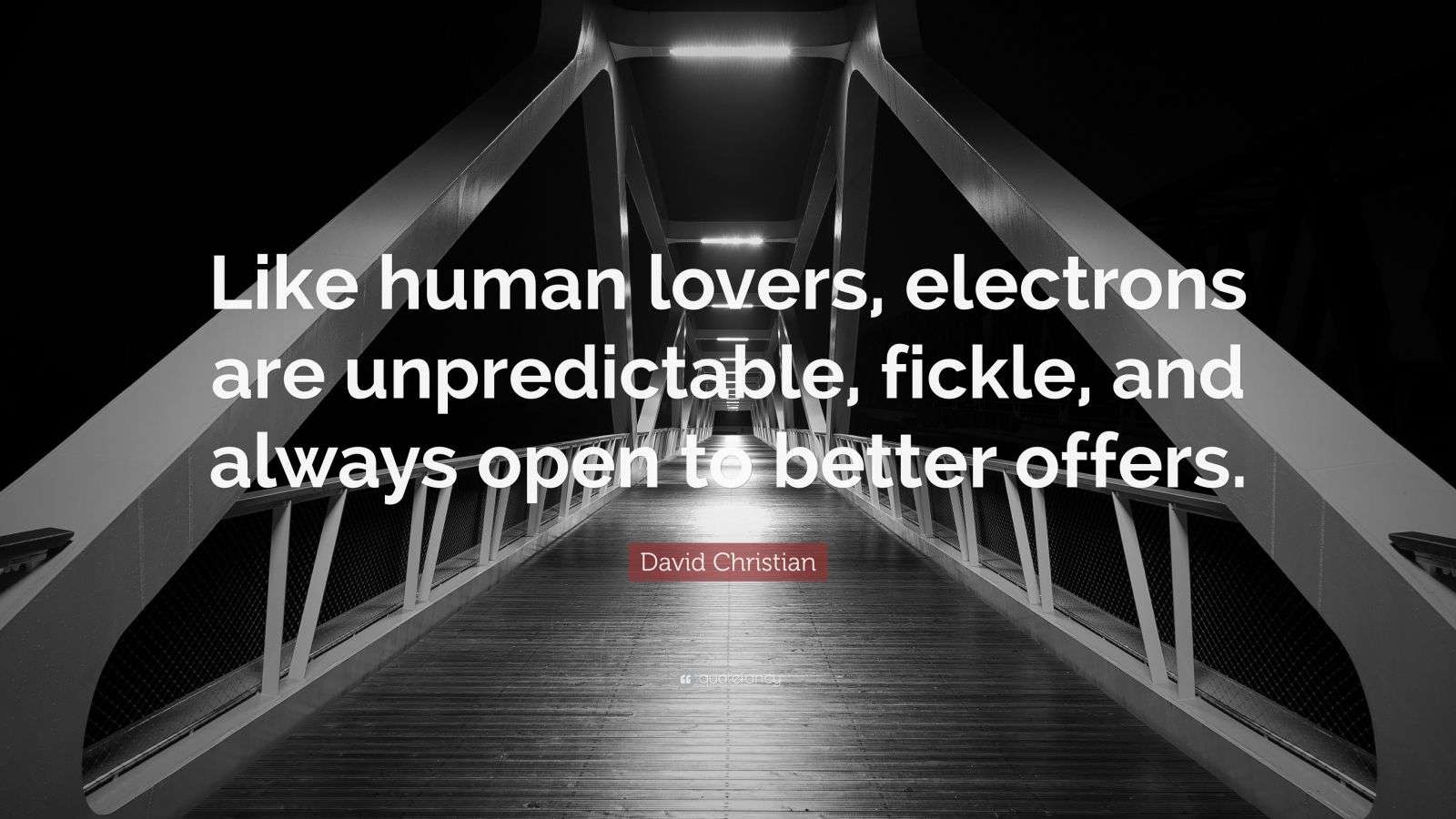 David Christian Quote: “Like human lovers, electrons are unpredictable ...