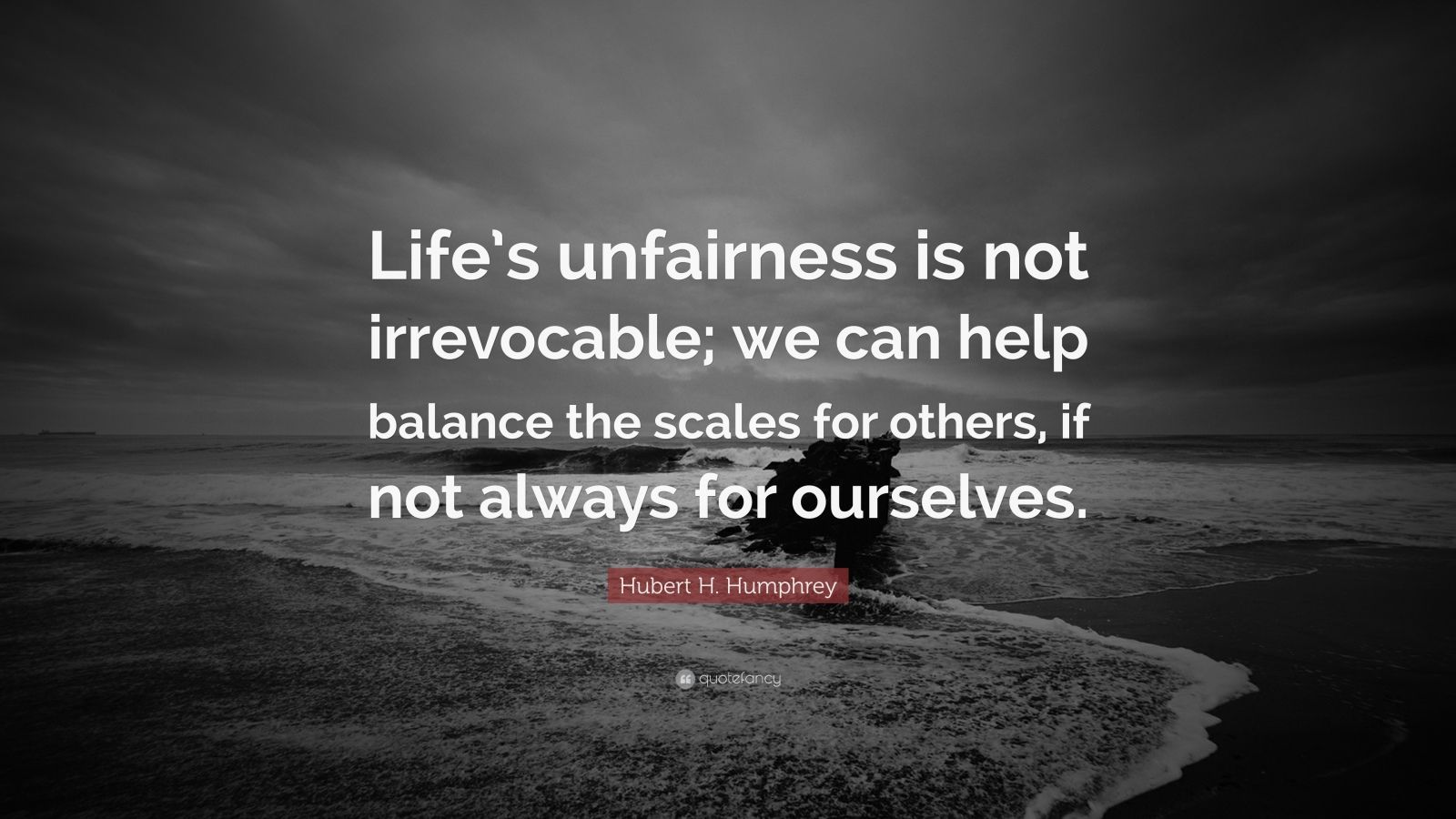 Hubert H. Humphrey Quote: “Life’s unfairness is not irrevocable; we can ...