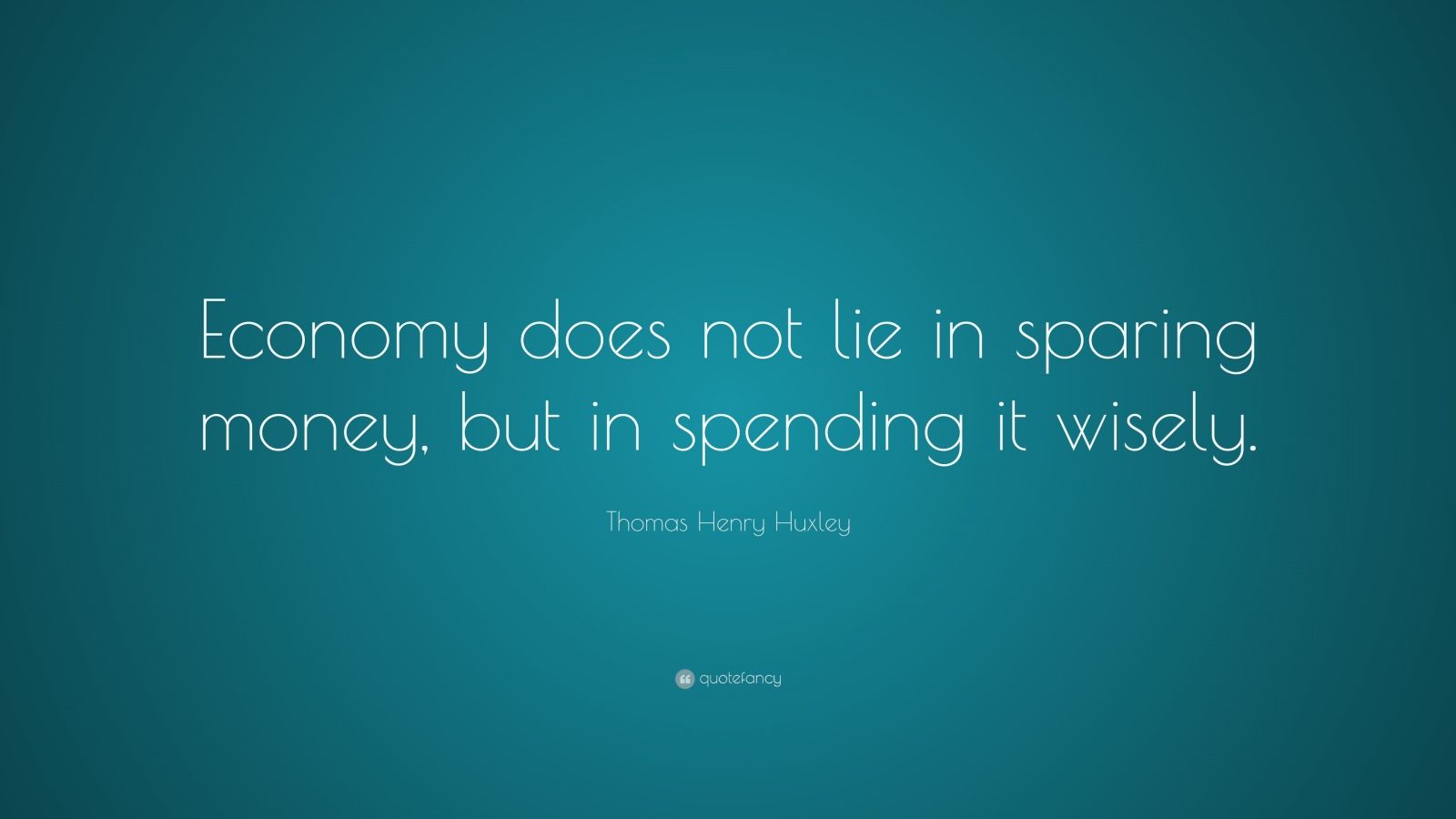 Thomas Henry Huxley Quote: “Economy does not lie in sparing money, but ...