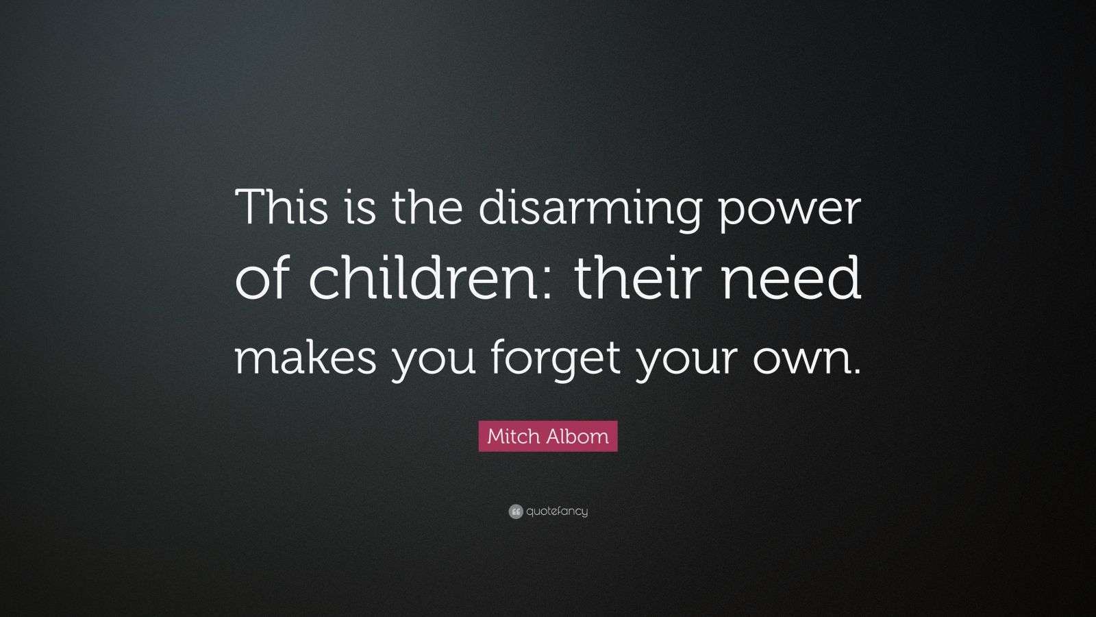Mitch Albom Quote: “This is the disarming power of children: their need ...