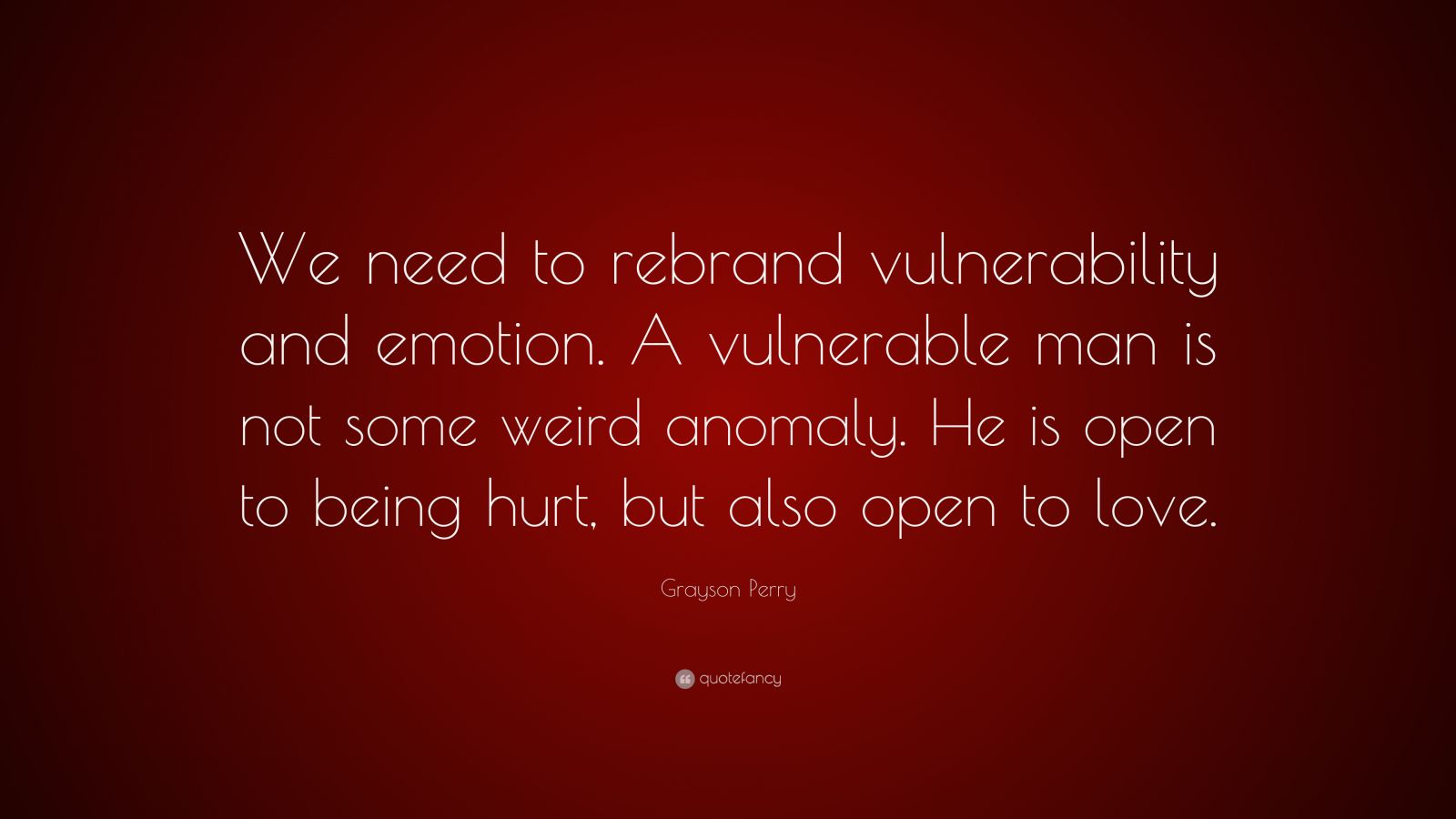 Grayson Perry Quote: “We need to rebrand vulnerability and emotion. A ...