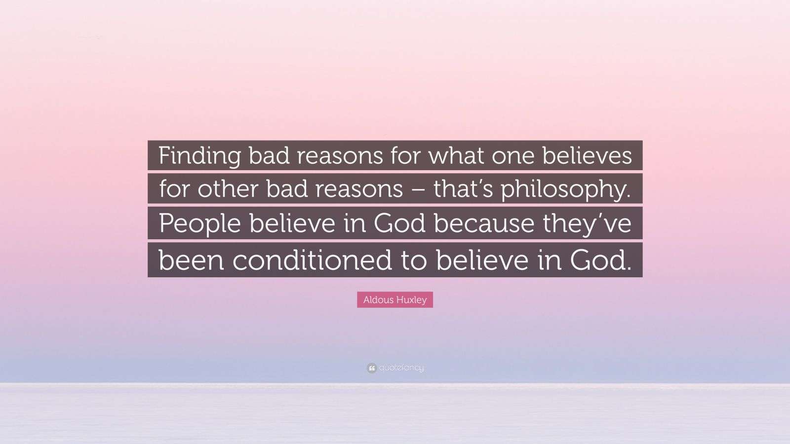 Aldous Huxley Quote: “Finding bad reasons for what one believes for ...