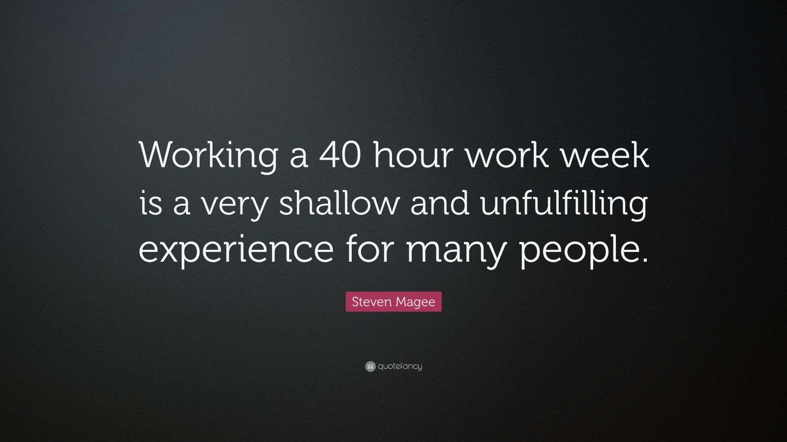 Steven Magee Quote: “Working a 40 hour work week is a very shallow and ...