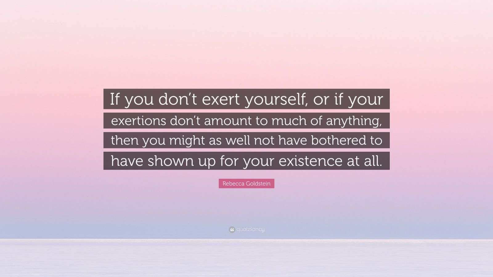 Rebecca Goldstein Quote: “If you don’t exert yourself, or if your ...