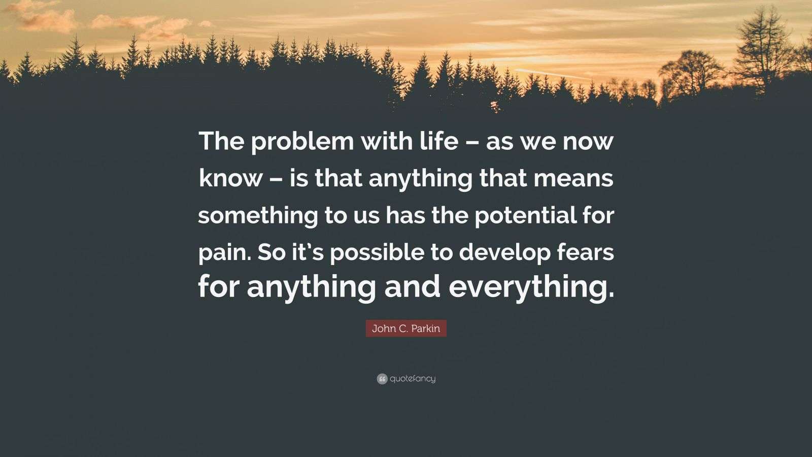 John C. Parkin Quote: “The problem with life – as we now know – is that ...