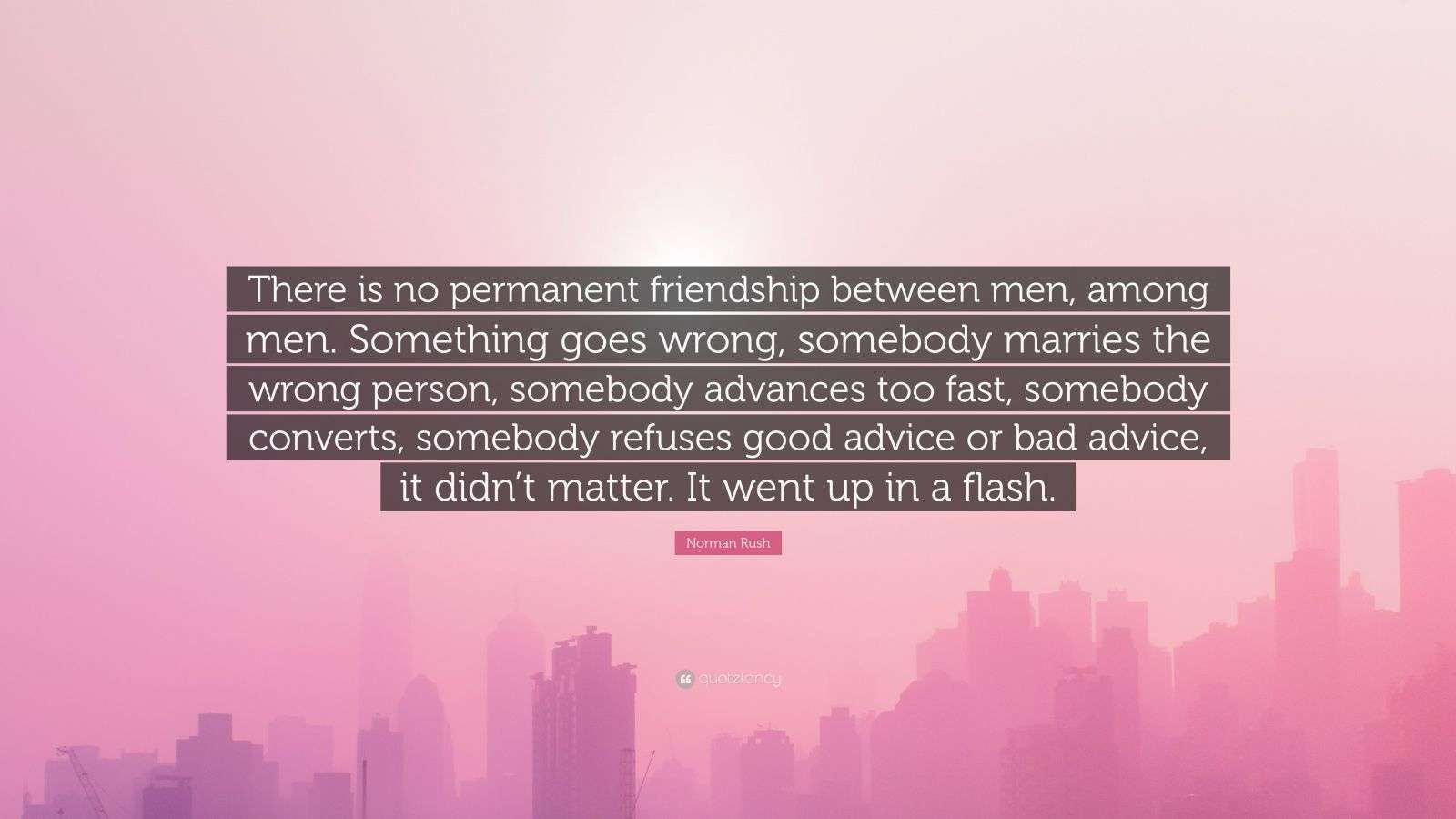 Norman Rush Quote: “There is no permanent friendship between men, among ...