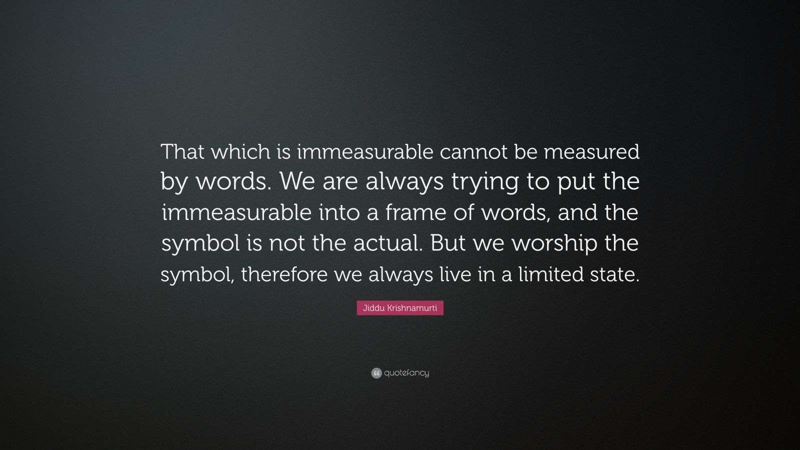 Jiddu Krishnamurti Quote: “That which is immeasurable cannot be ...