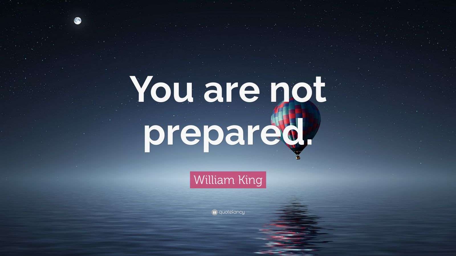 William King Quote: “You are not prepared.”