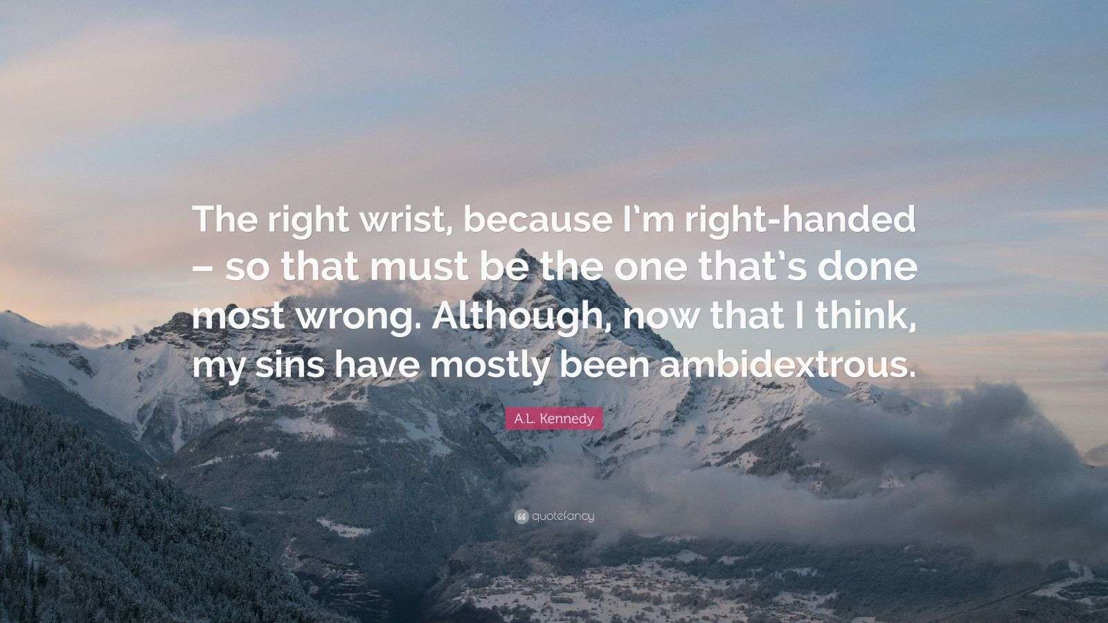 A.L. Kennedy Quote: “The right wrist, because I’m right-handed – so ...