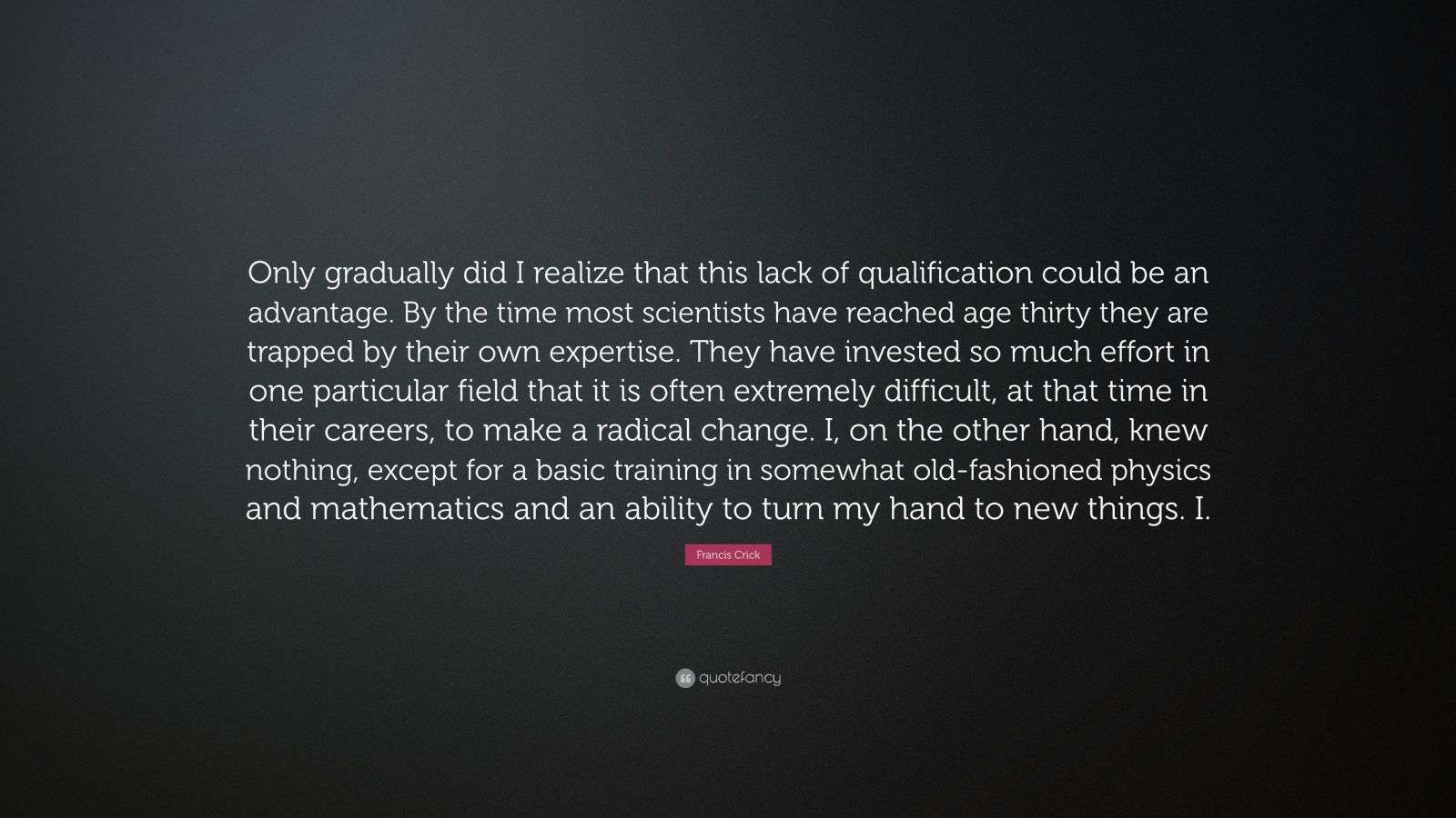 Francis Crick Quote: “Only gradually did I realize that this lack of ...