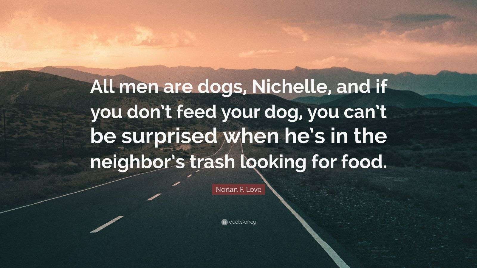 Norian F. Love Quote: “All men are dogs, Nichelle, and if you don’t ...