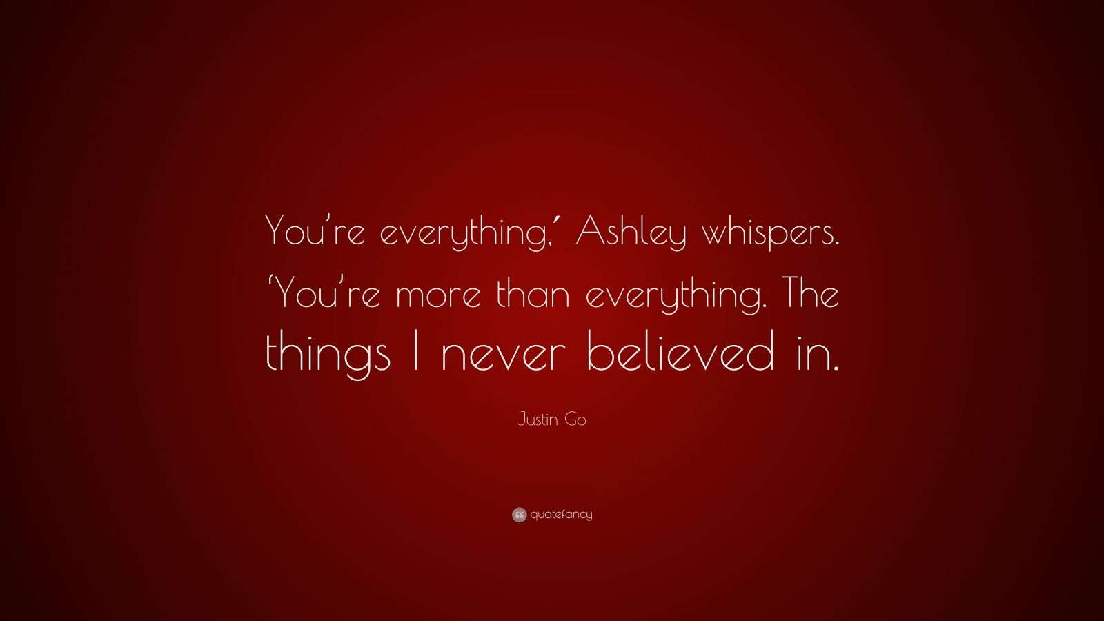 Justin Go Quote: “You’re everything,′ Ashley whispers. ‘You’re more ...