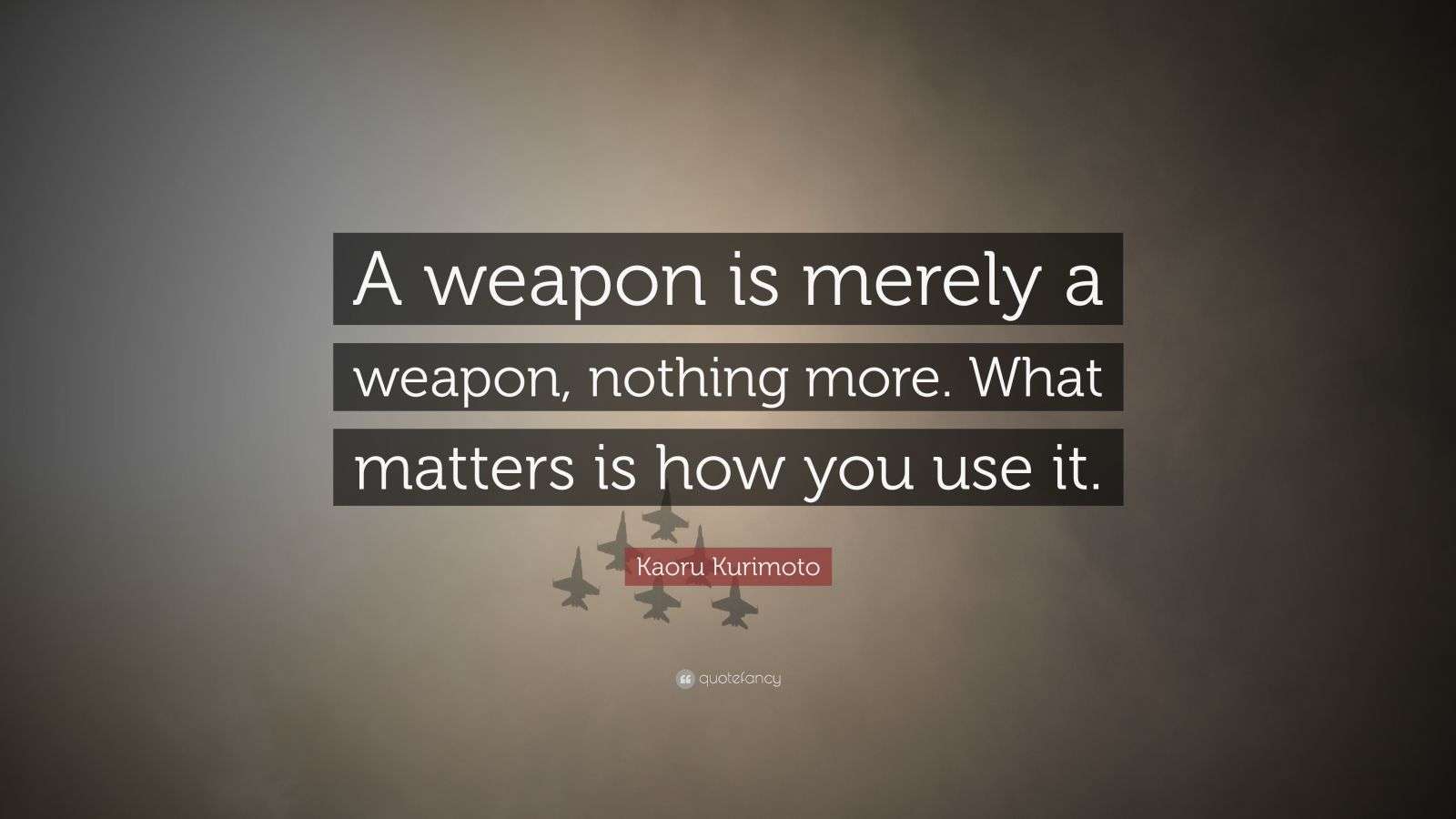 Kaoru Kurimoto Quote: “A weapon is merely a weapon, nothing more. What ...
