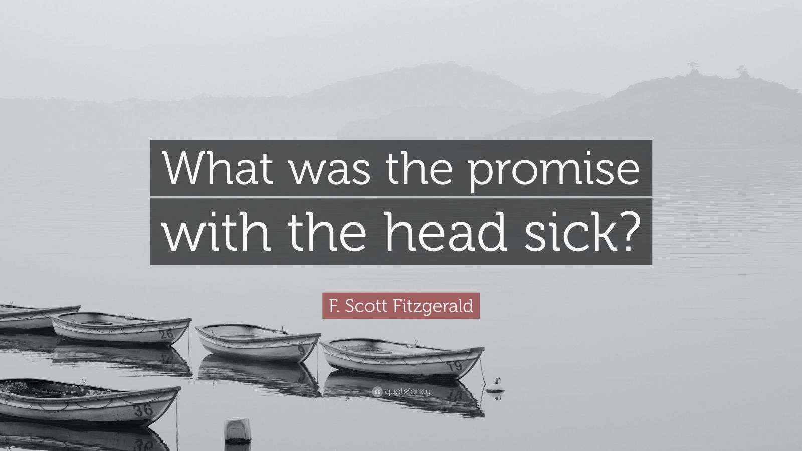 F. Scott Fitzgerald Quote: “What was the promise with the head sick?”