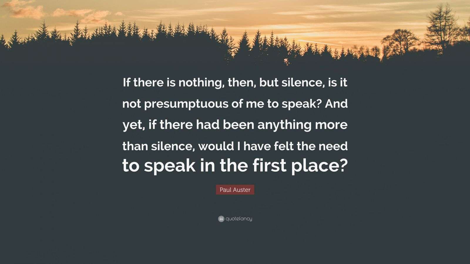 Paul Auster Quote: “If there is nothing, then, but silence, is it not presumptuous of me to ...