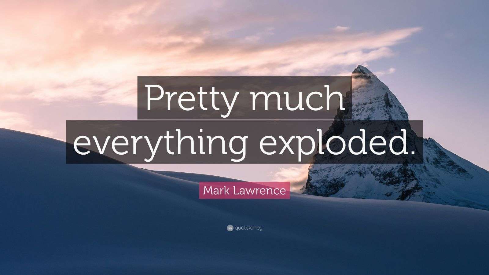 Mark Lawrence Quote: “Pretty much everything exploded.”