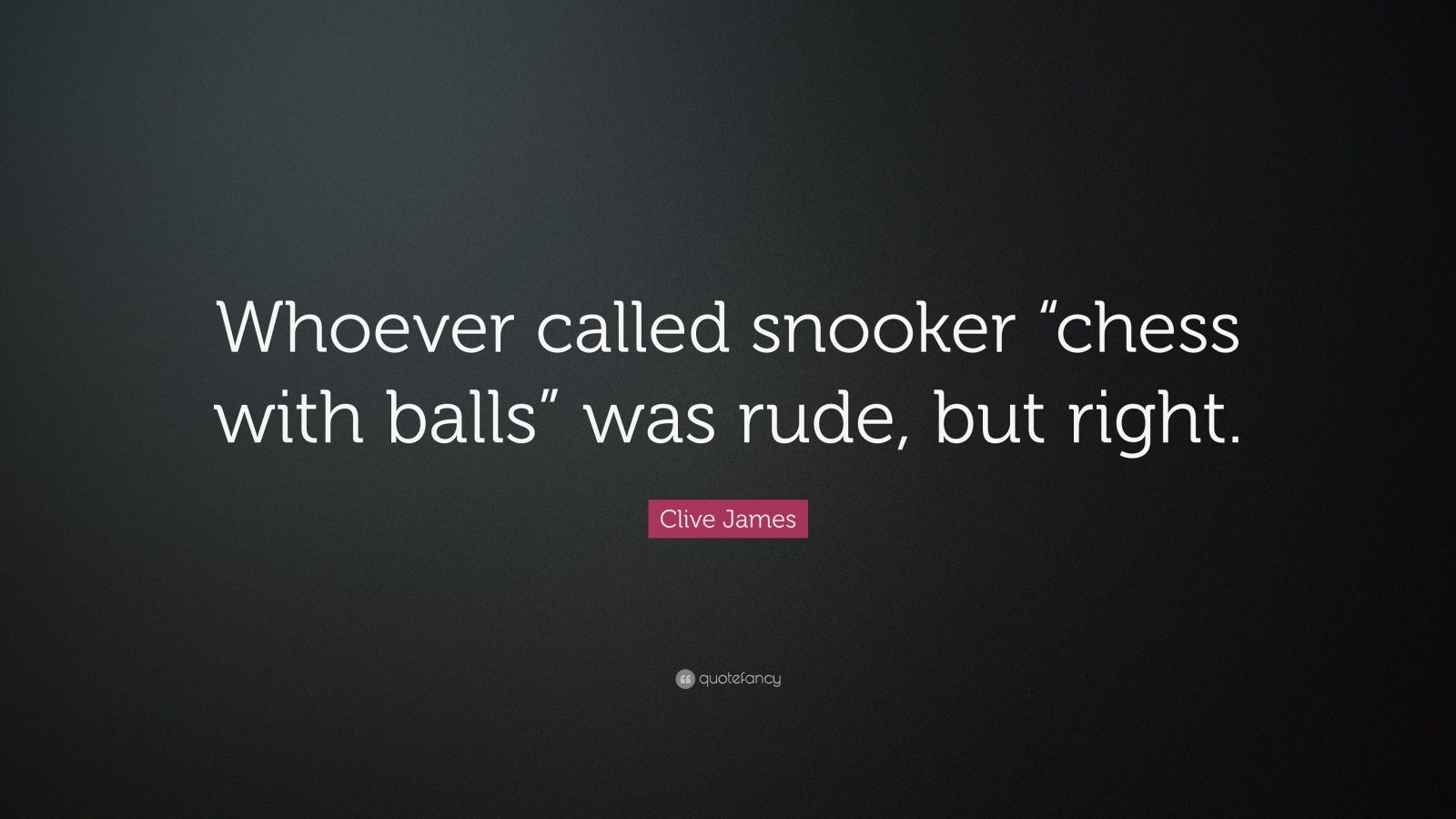 Clive James Quote: “Whoever called snooker “chess with balls” was rude ...