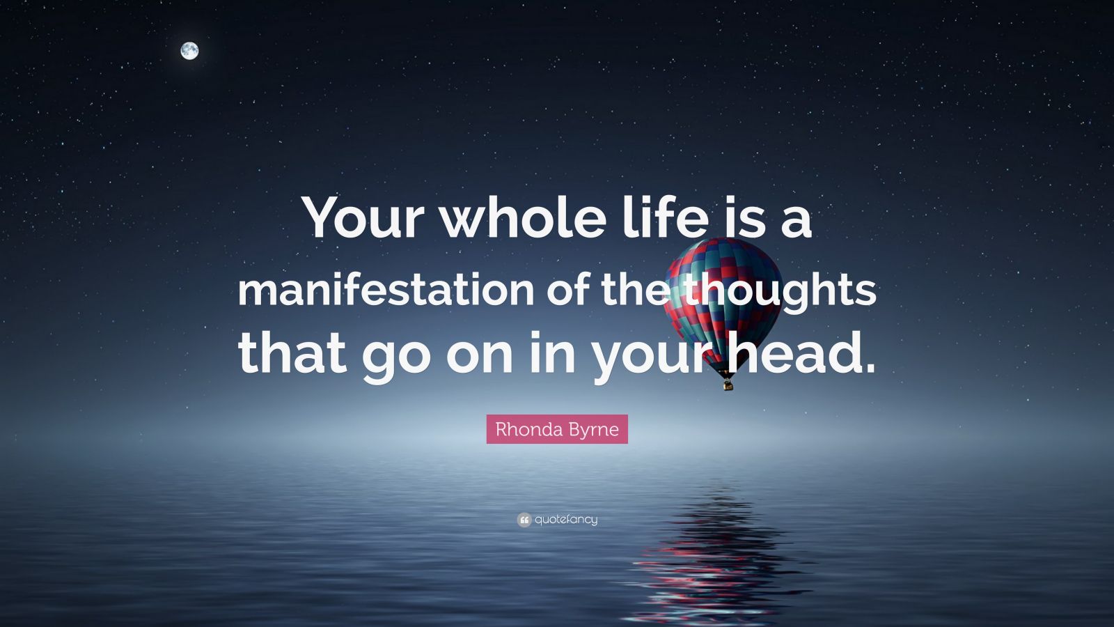 Rhonda Byrne Quote: “Your whole life is a manifestation of the thoughts ...