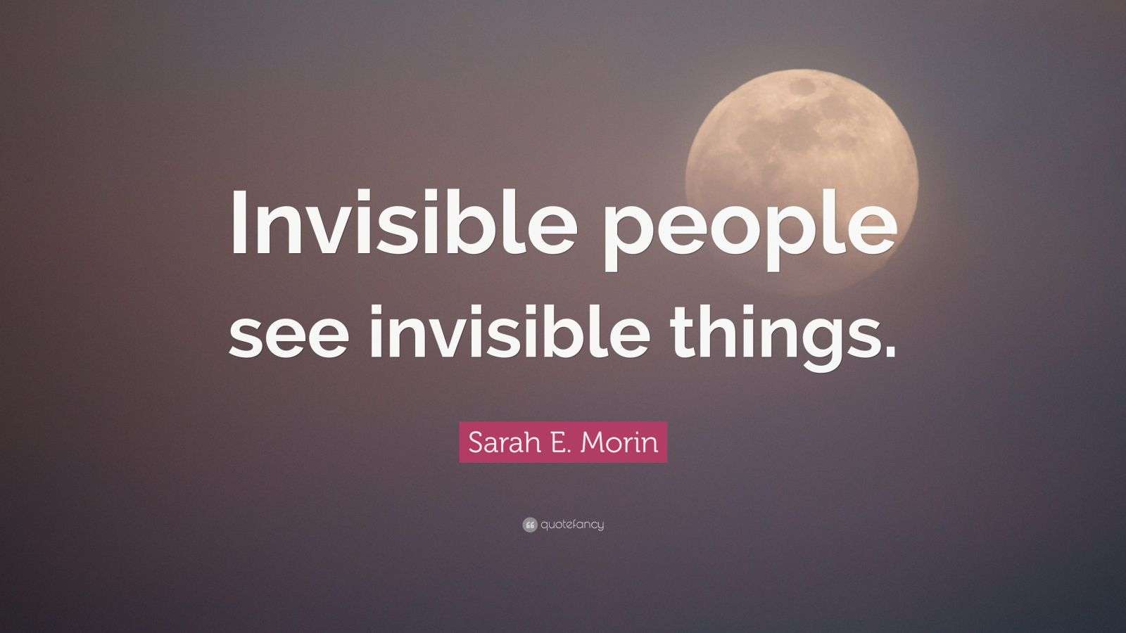 Sarah E. Morin Quote: “Invisible people see invisible things.”