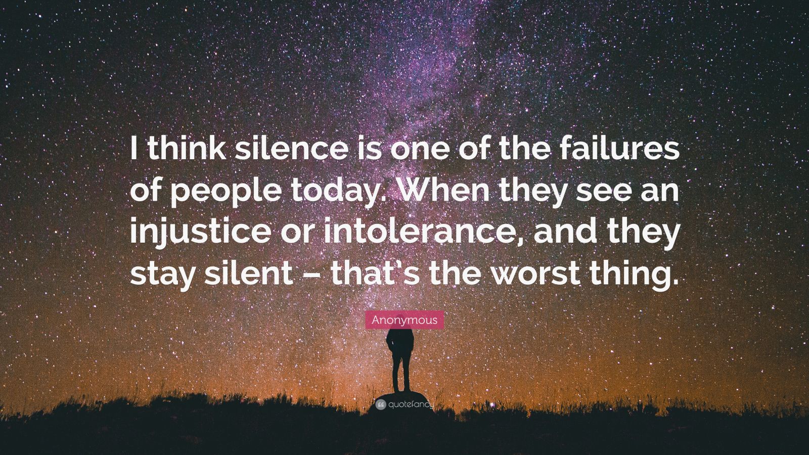 Anonymous Quote: “I think silence is one of the failures of people ...