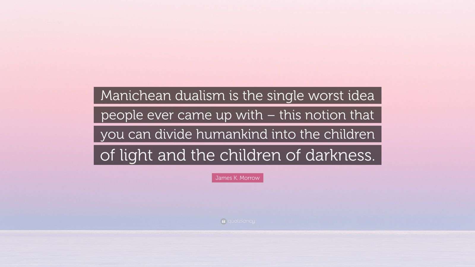 James K. Morrow Quote: “Manichean dualism is the single worst idea ...