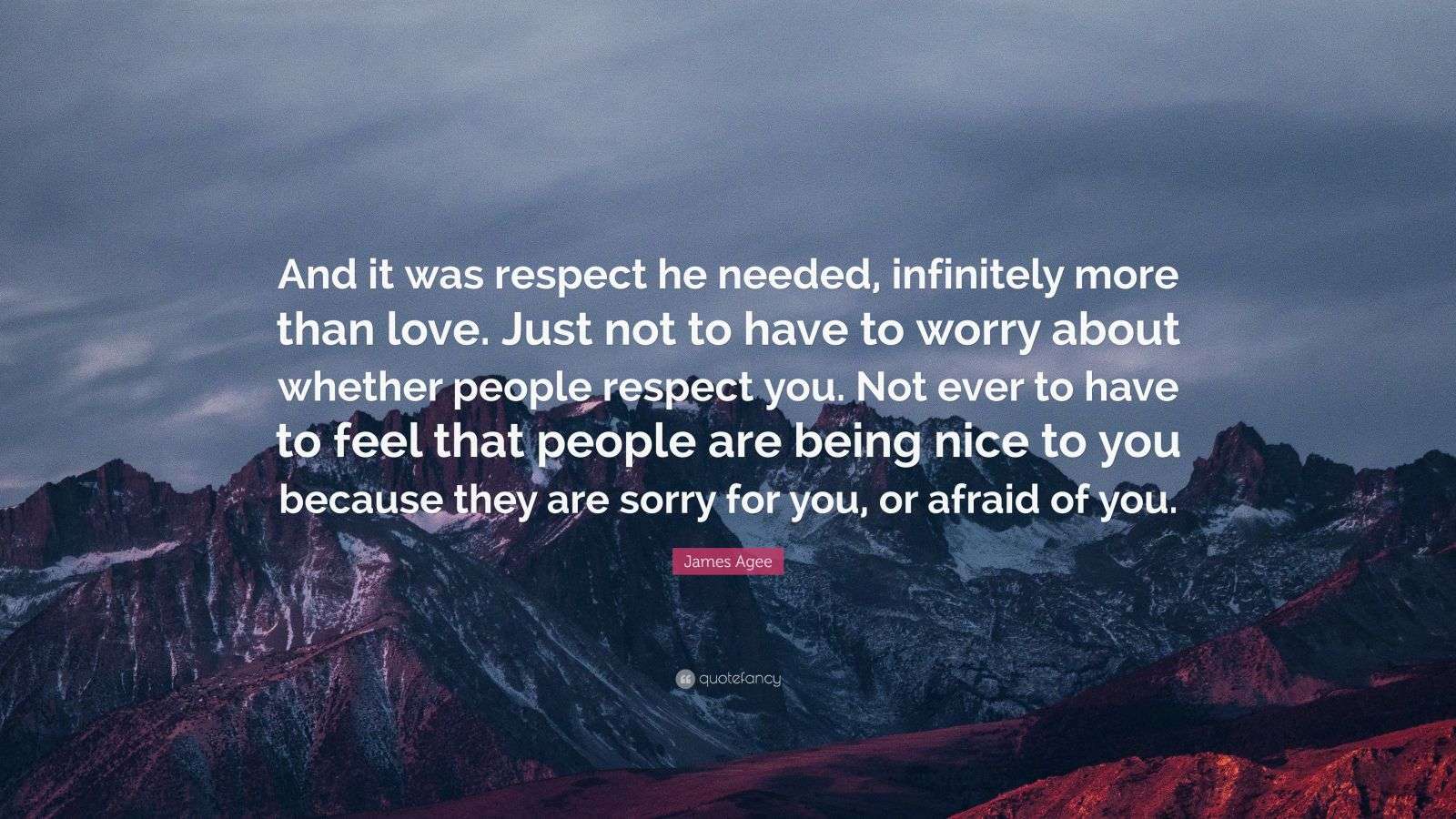 James Agee Quote: “And it was respect he needed, infinitely more than ...