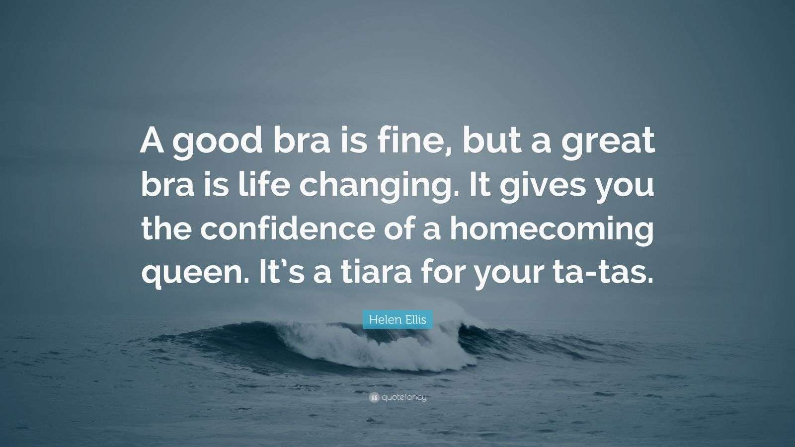 Helen Ellis Quote: “A good bra is fine, but a great bra is life ...