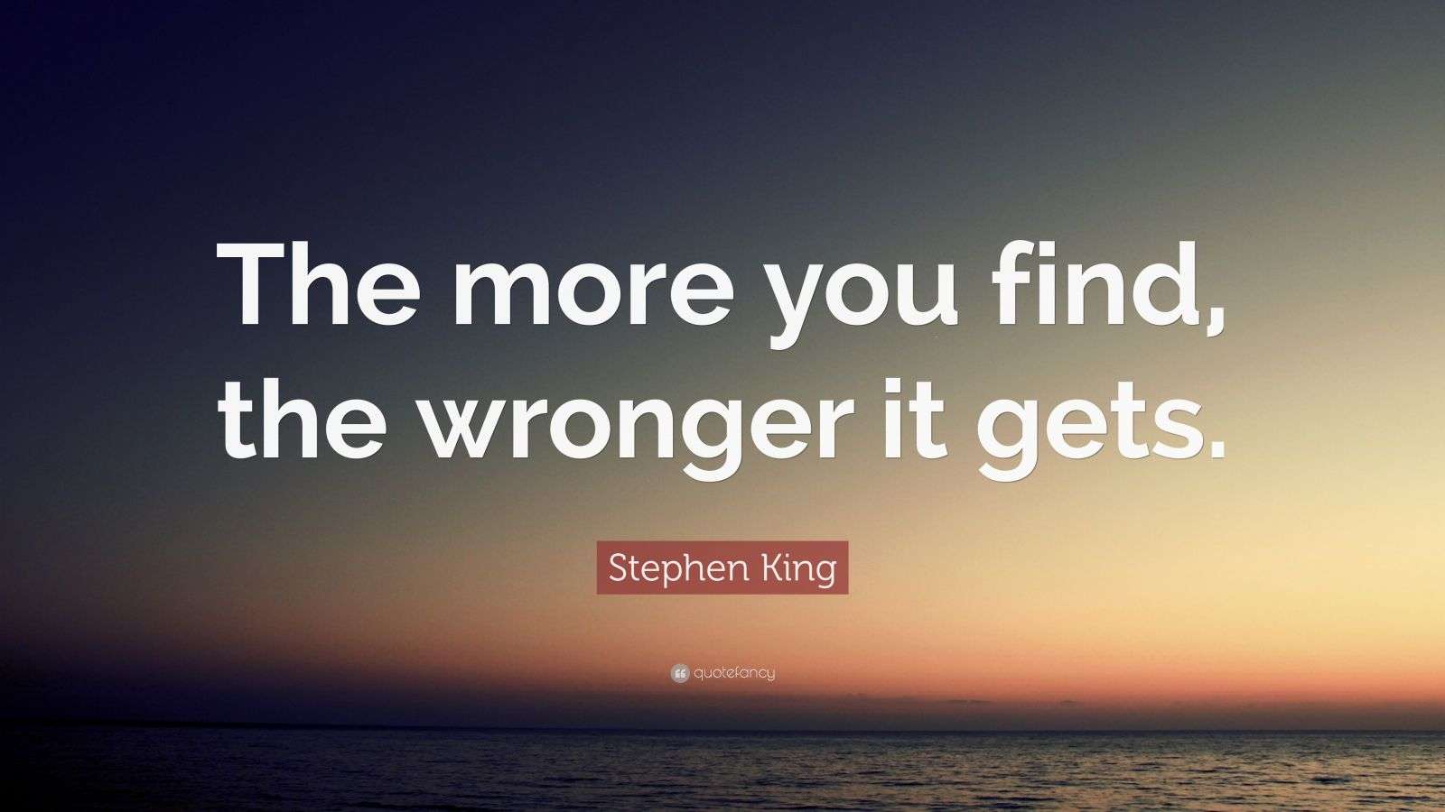 Stephen King Quote: “The more you find, the wronger it gets.”