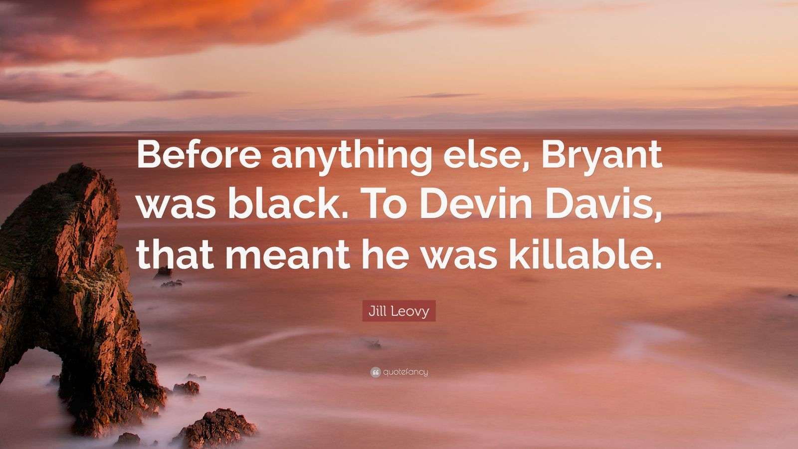 Jill Leovy Quote: “Before anything else, Bryant was black. To Devin ...